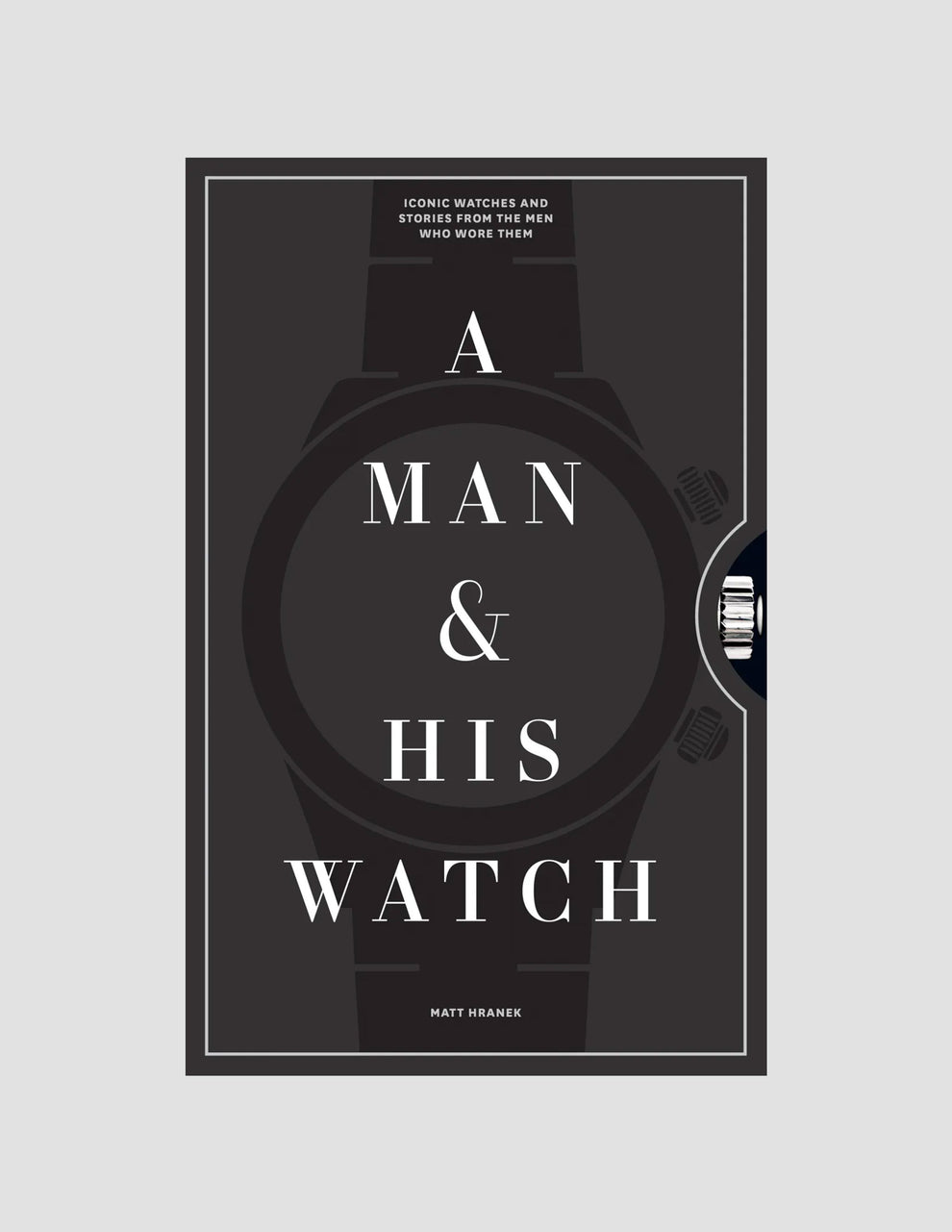 A Man & His Watch: Iconic Watches and Stories from the Men Who Wore Th ...